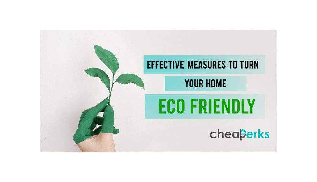 Effective Measures to turn your Home Eco-Friendly - Cheap Perks